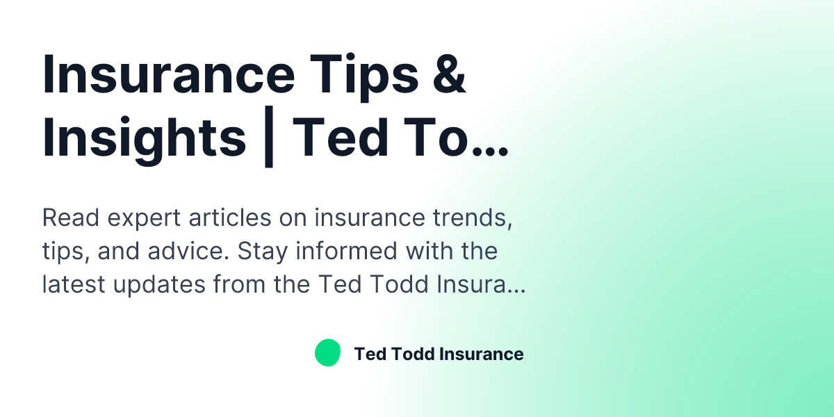Insurance Tips & Insights | Ted Todd Insurance Blog | Ted Todd Insurance